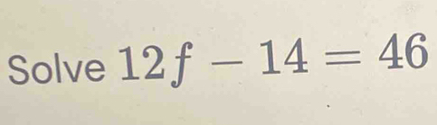 Solved: Solve 12f-14=46 [Math]