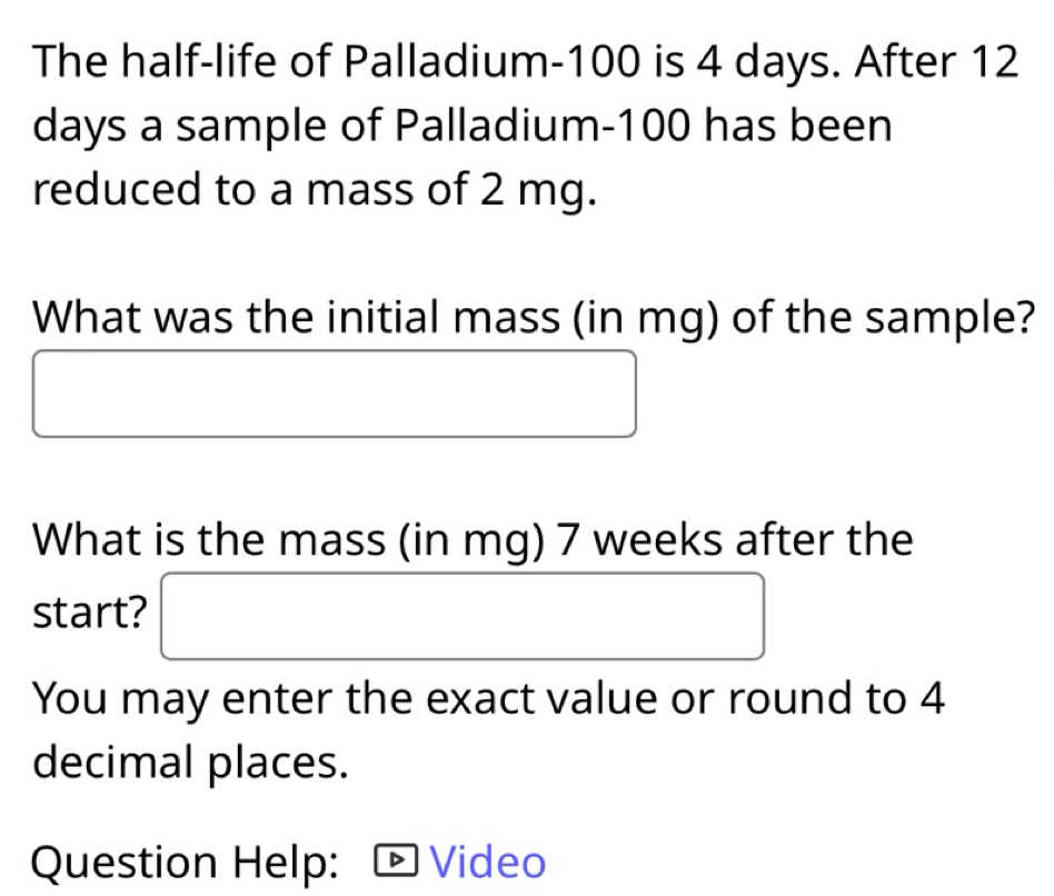 Solved: The half-life of Palladium- 100 is 4 days. After 12 days a ...