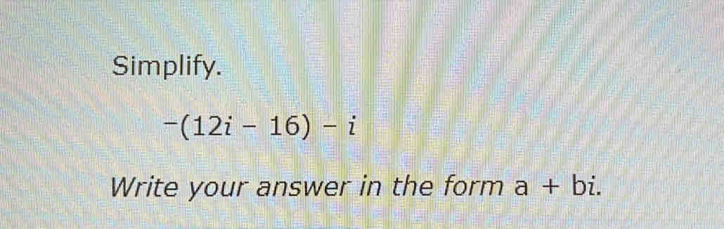Solved: Simplify. -(12i-16)-i Write your answer in the form a+bi. [Math]