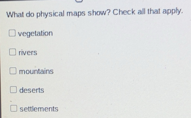 Gelöst:What do physical maps show? Check all that apply. vegetation ...