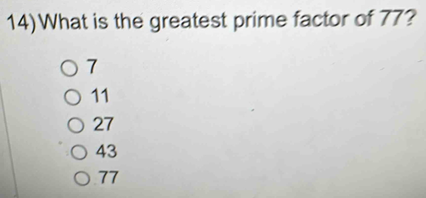 Solved: 14)What is the greatest prime factor of 77? 7 11 27 43 77 [Math]