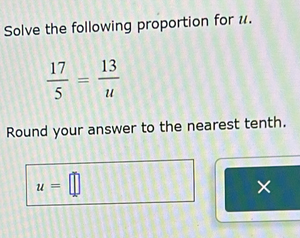 Solved: Solve the following proportion for u. 17/5 = 13/u Round your ...