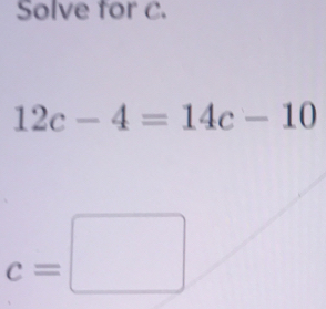 Solved: Solve for C. 12c-4=14c-10 c= [Math]