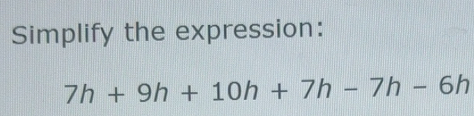 Solved: Simplify the expression: 7h+9h+10h+7h-7h-6h [Math]
