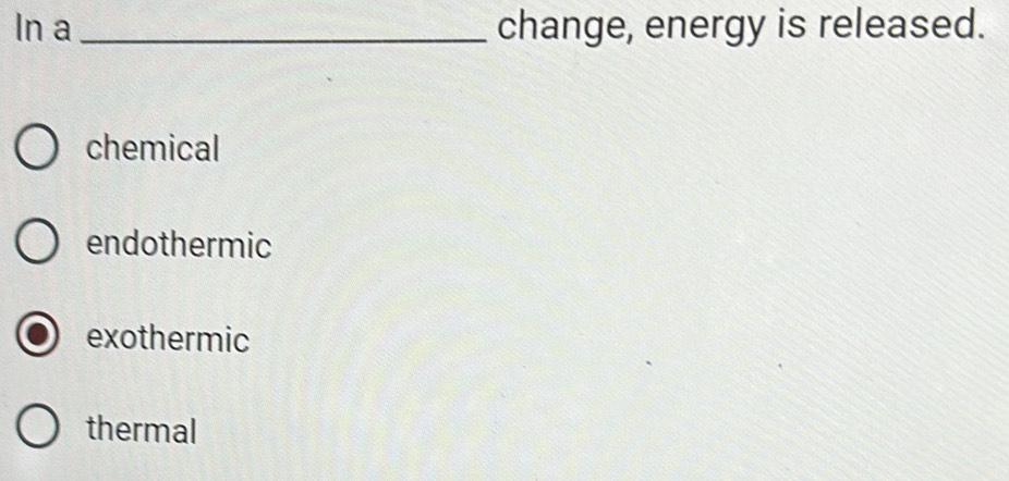 Solved: In a _change, energy is released. chemical endothermic ...