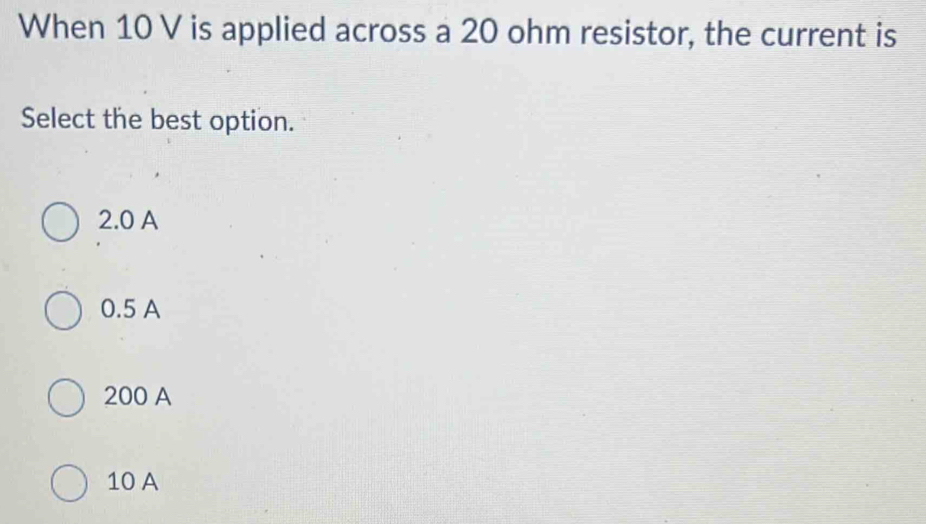 Solved: When 10 V is applied across a 20 ohm resistor, the current is Select the best option. 2. ...