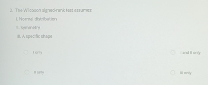 Solved: The Wilcoxon signed-rank test assumes: I. Normal distribution ...