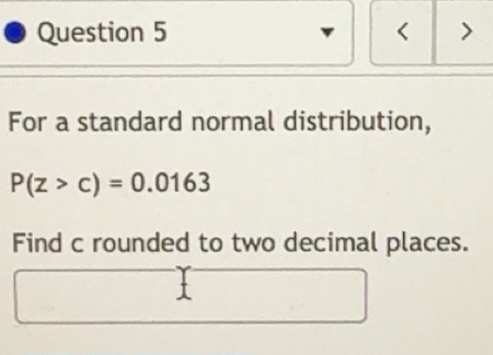 Solved: For a standard normal distribution, P(z>c)=0.0163 Find c ...