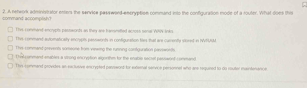 Solved: A network administrator enters the service password-encryption command into the ...