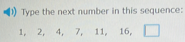 Solved: Type the next number in this sequence: 1, 2, 4, 7, 11, 16, [Math]