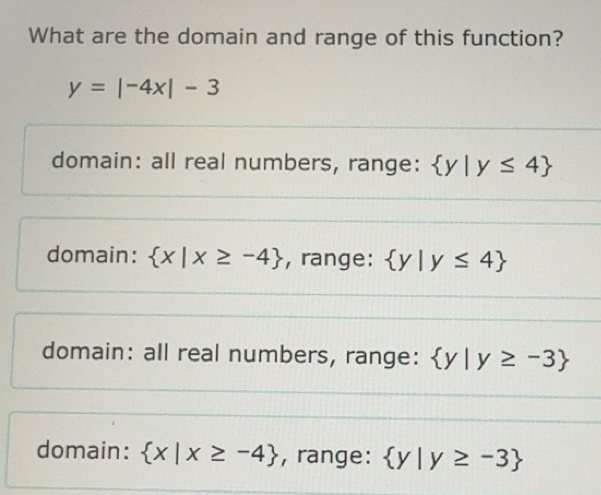 Solved: What are the domain and range of this function? y=|-4x|-3 ...