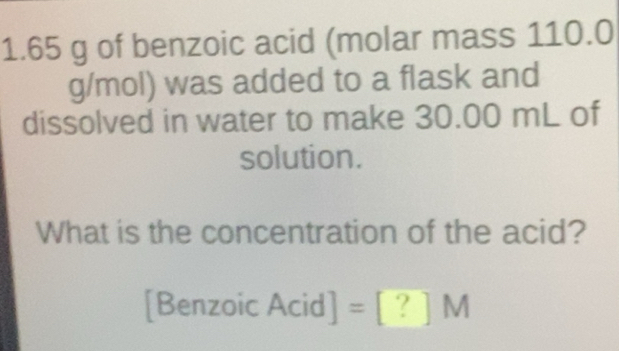 Gelöst:1. 65 g of benzoic acid (molar mass 110.0 g/mol) was added to a ...