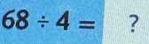 Solved: 68/ 4= ? [Math]
