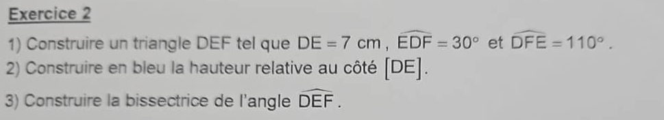 Résolu :Construire un triangle DEF tel que DE=7cm, widehat EDF=30° et widehat DFE=110°. 2) Constr