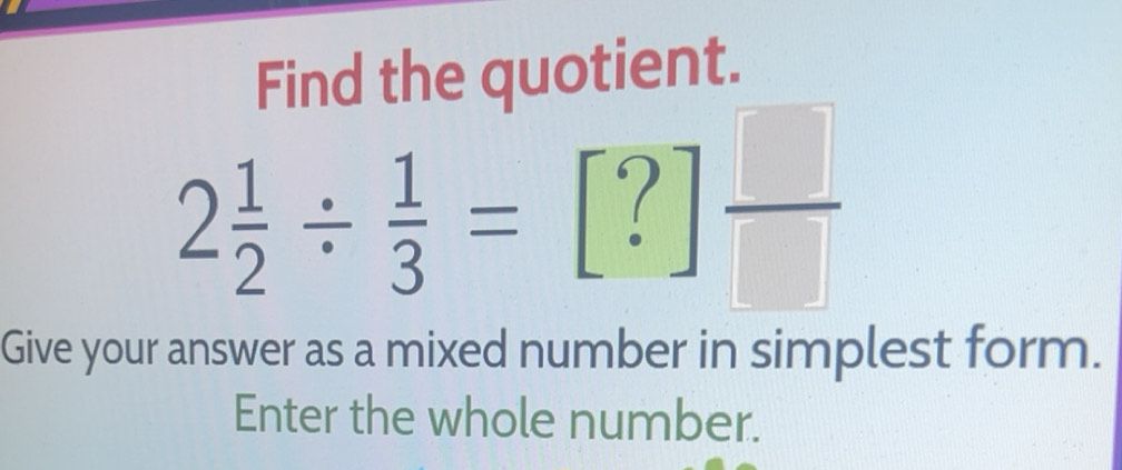 Solved: Find the quotient. 2 1/2 / 1/3 = / Give your answer as a mixed ...