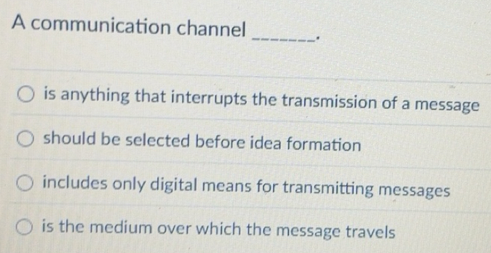 Solved: A communication channel _. is anything that interrupts the transmission of a message ...