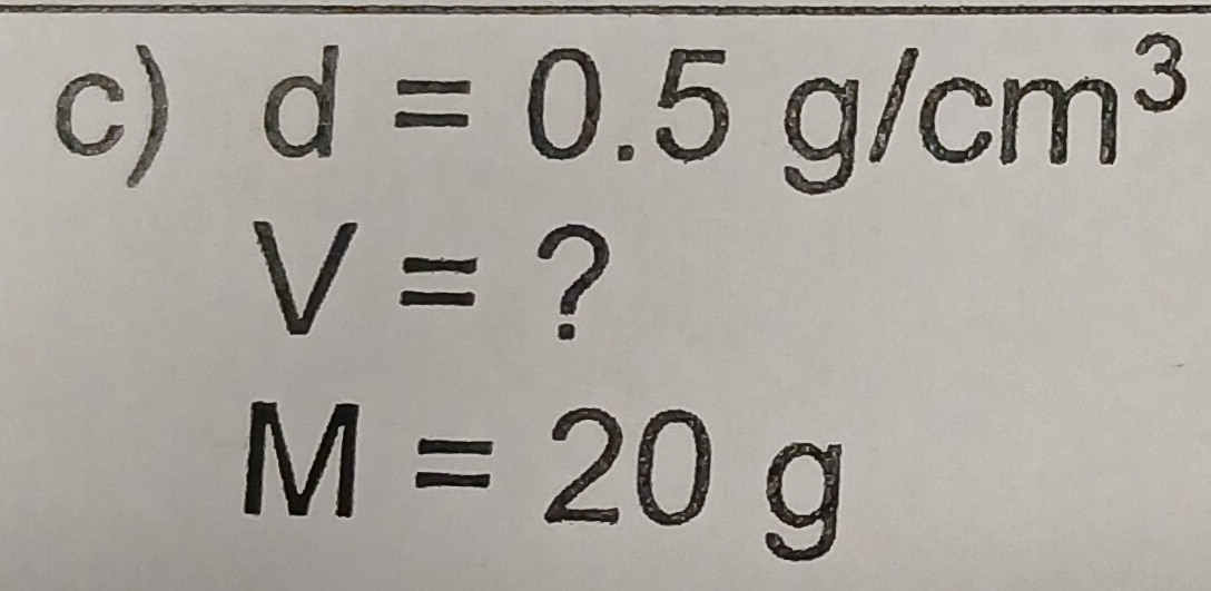 Solved: d=0.5g/cm^3 V= ? M=20g [Physics]