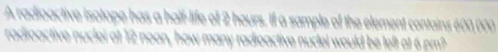 Solved: A radioactive isotope has a half-life of 2 hours. If a sample ...