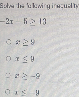 Solved: Solve the following inequality -2x-5≥ 13 x≥ 9 x≤ 9 x≥ -9 x≤ -9 ...