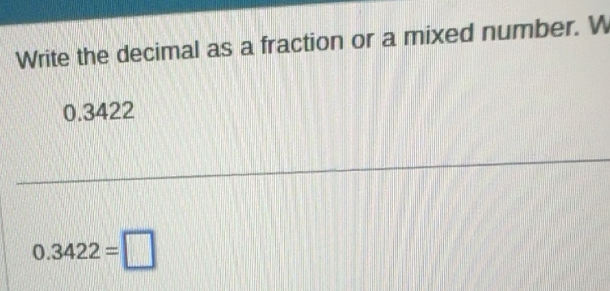 Solved: Write the decimal as a fraction or a mixed number. W 0.3422 0. ...