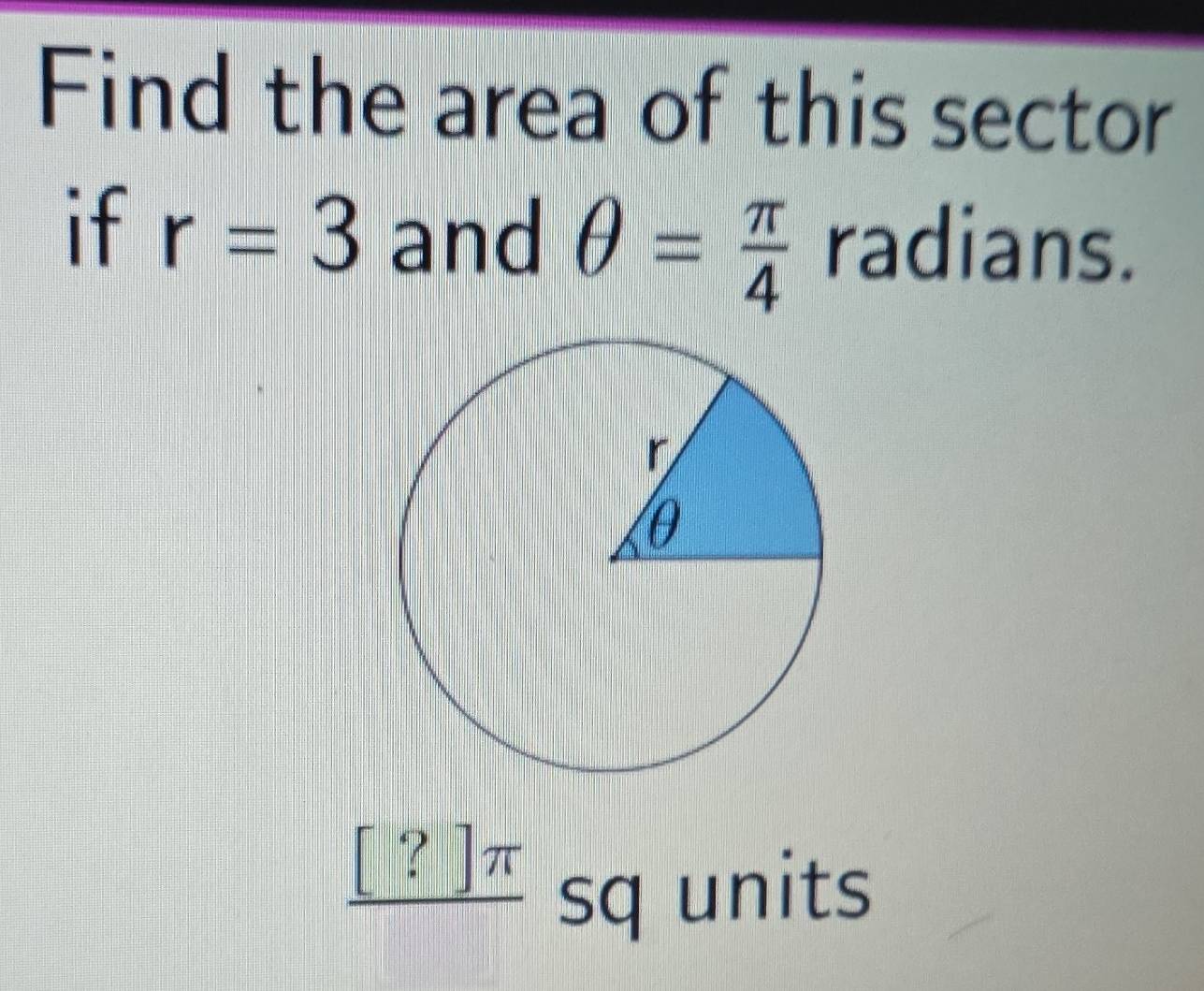 Solved: Find the area of this sector if r=3 and θ = π /4 radians ...