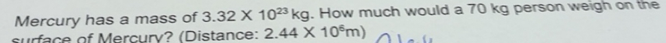 Solved: Mercury has a mass of 3.32* 10^(23)kg. How much would a 70 kg ...