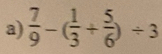 Solved: 7/9 -( 1/3 + 5/6 )/ 3 [Math]