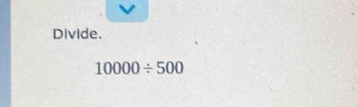 Solved: Divide. 10000/ 500 [Math]