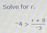 Solved: Solve for r. -4> (r+8)/-3 [Math]