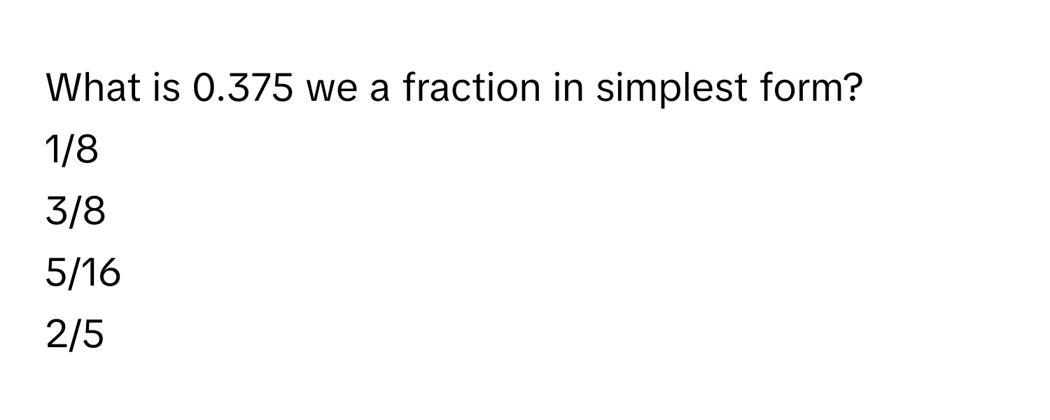 Solved: What is 0.375 we a fraction in simplest form? 1/8 3/8 5/16 2/5 ...