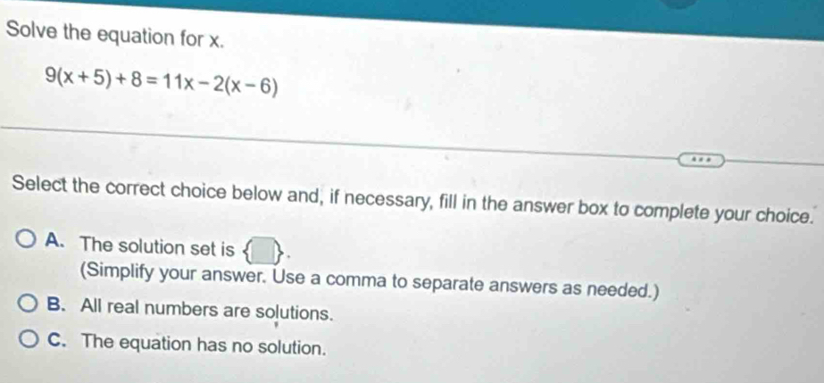 Solved: Solve the equation for x. 9(x+5)+8=11x-2(x-6) Select the ...