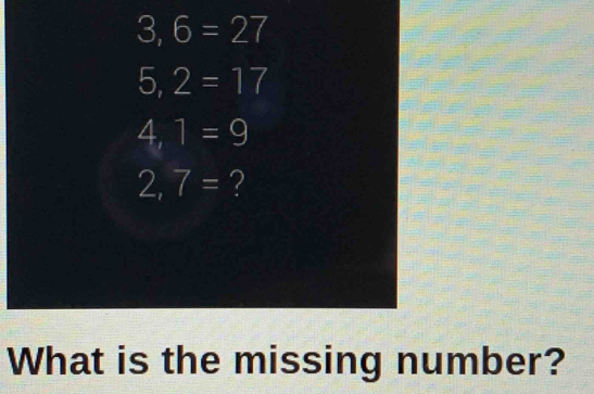 Solved: 3, 6=27 5,2=17 4,1=9 2,7= ? What is the missing number? [Math]