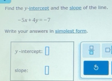 Solved: Find the y-intercept and the slope of the line. -5x+4y=-7 Write ...