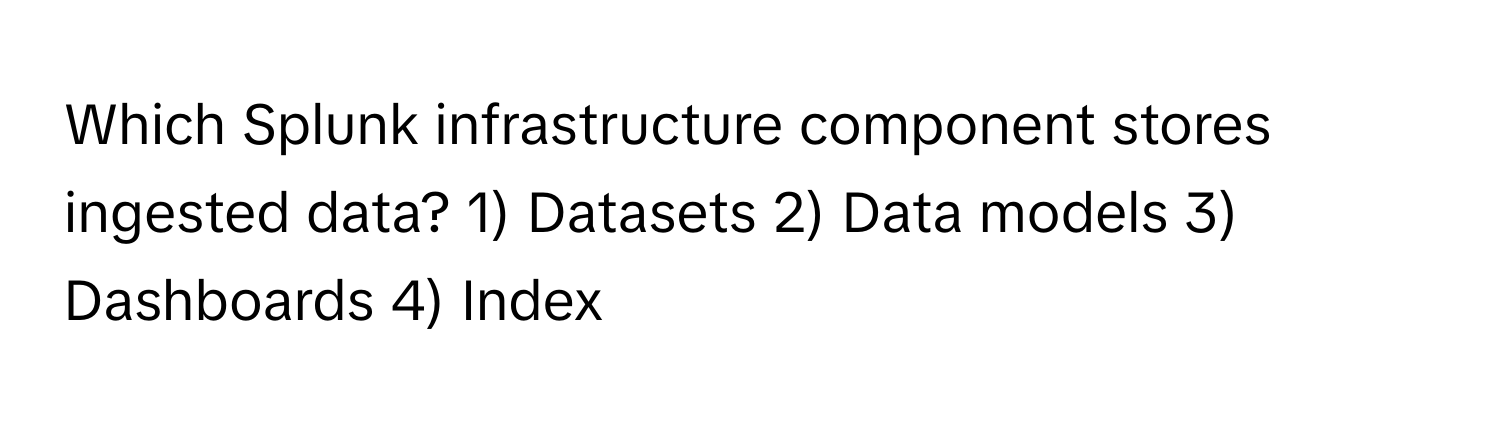 Solved: Which Splunk infrastructure component stores ingested data? 1 ...