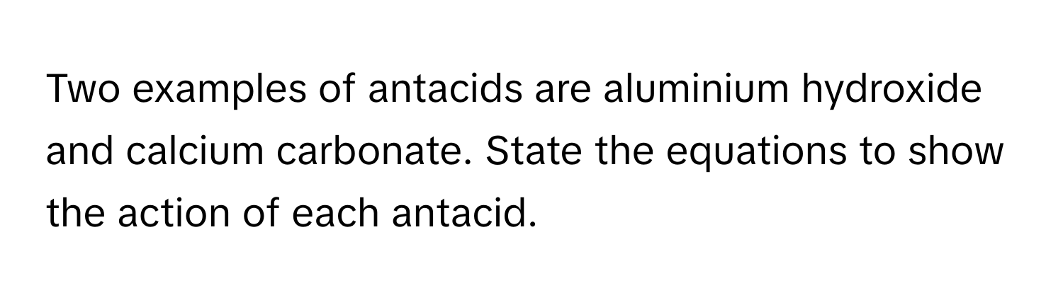 Solved: Two examples of antacids are aluminium hydroxide and calcium ...