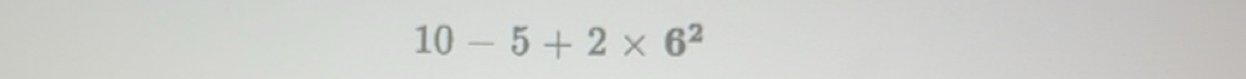 Solved: 10-5+2* 6^2 [Math]