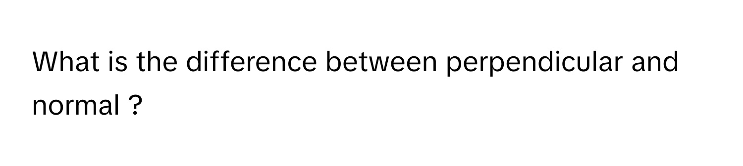 Solved: What is the difference between perpendicular and normal ? [Others]