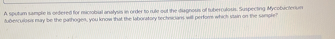 Solved: A sputum sample is ordered for microbial analysis in order to ...