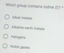 Solved: Which group contains lodine (I)? * Alkali metals Alkaline earth ...