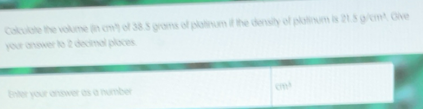 Solved: Calculate the volume (in cm³) of 38.5 grams of platinum if the ...