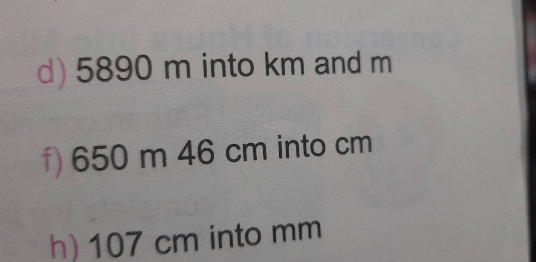 Solved: 5890 m into km and m f) 650 m 46 cm into cm h) 107 cm into mm ...