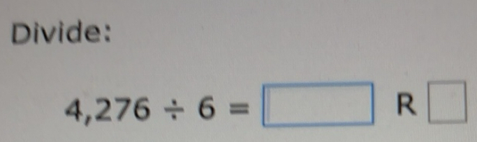 Solved: Divide: 4,276/ 6= R [Math]