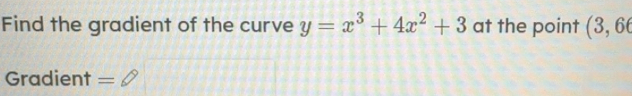 Solved: Find the gradient of the curve y=x^3+4x^2+3 at the point (3, 66 Gradient = [Calculus]