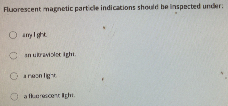 Solved: Fluorescent magnetic particle indications should be inspected ...