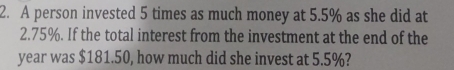 Solved: A person invested 5 times as much money at 5.5% as she did at 2 ...