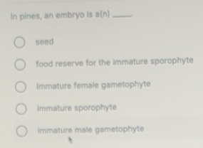 Solved: In pines, an embryo is a(n) _ seed food reserve for the ...