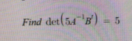 Solved: Find det (5A^(-1)B')=5 [Calculus]