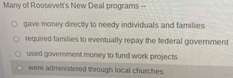 Solved: Many of Roosevelt's New Deal programs -- gave money directly to ...
