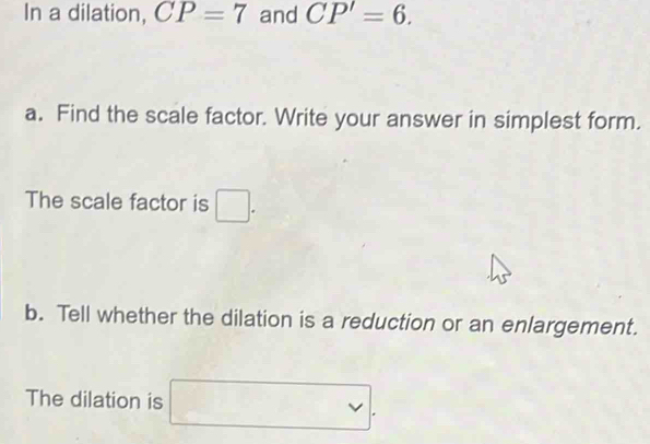 Solved: In a dilation, CP=7 and CP'=6. a. Find the scale factor. Write ...