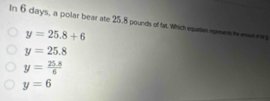 Solved: In 6 days, a polar bear ate 25.8 pounds of fat. Which equation ...